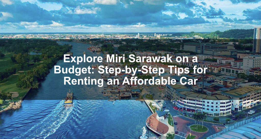 Explore Miri Sarawak on a Budget: Step-by-Step Tips for Renting an ...